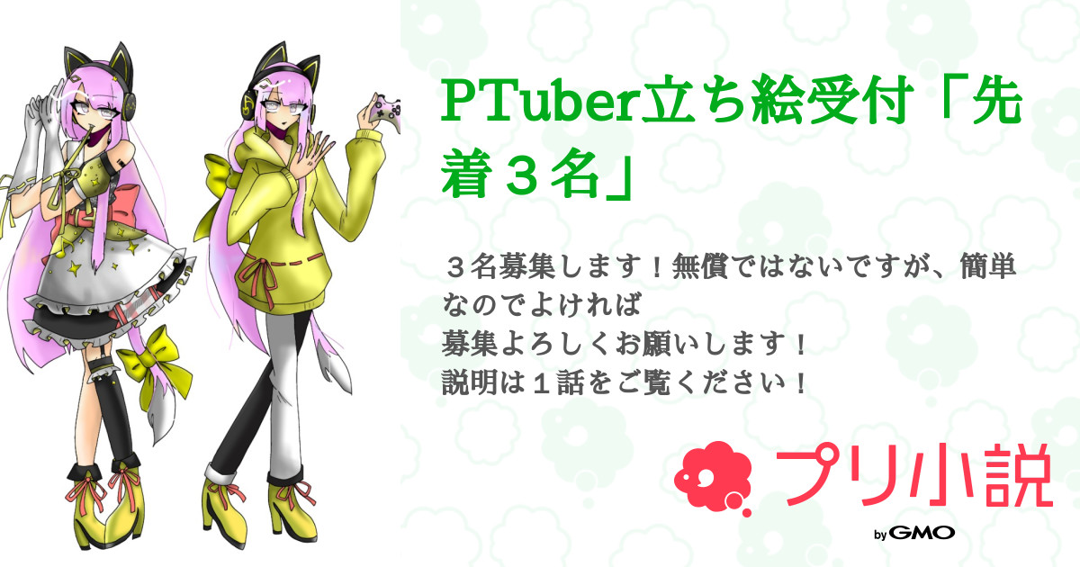 第1話： 先着3名 募集（PTuber立ち絵受付「先着3名」）｜無料スマホ夢小説ならプリ小説 byGMO